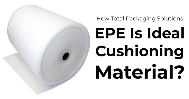 How Total Packaging Solutions EPE Is Ideal Cushioning Material?